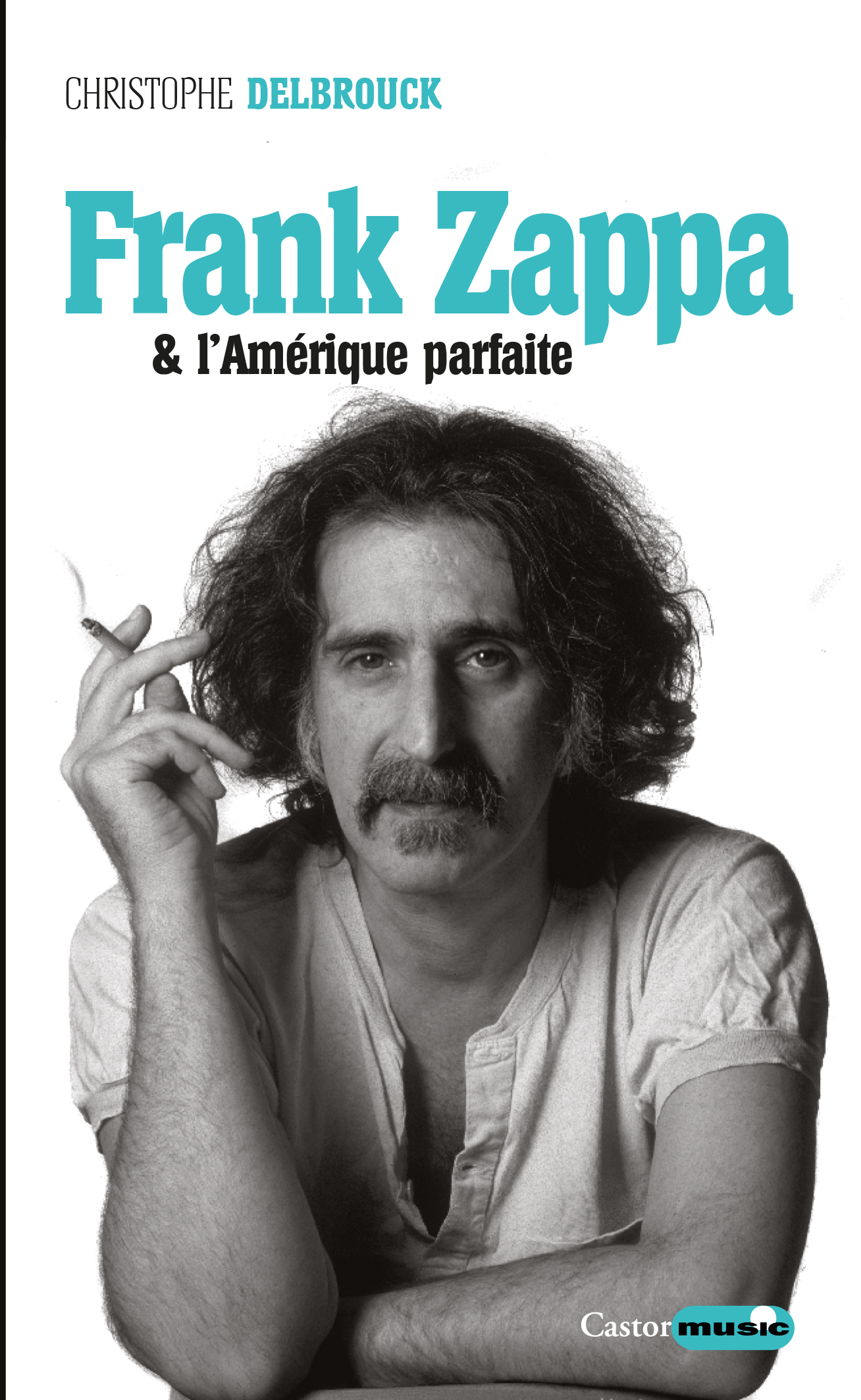 Frank Zappa & l’Amérique parfaite - Christophe Delbrouck - Le Castor Astral